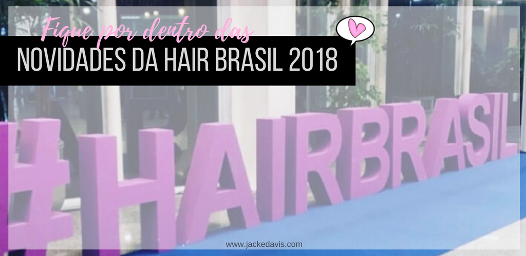 Algumas das principais novidades da Hair Brasil 2018 - Jacke Davis